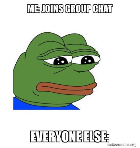 Me Joins Group Chat Everyone Else Feels Bad Man Meme Generator