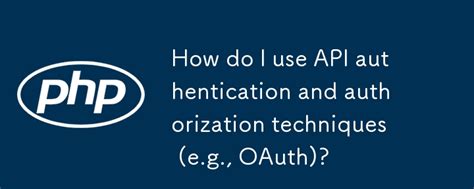 How Do I Use Api Authentication And Authorization Techniques Eg Oauth Php Tutorial Phpcn