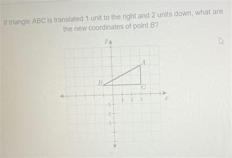 If Triangle Abc Is Translated 1 Unit To The Right And 2 Units Down What Are The New Coor [math]