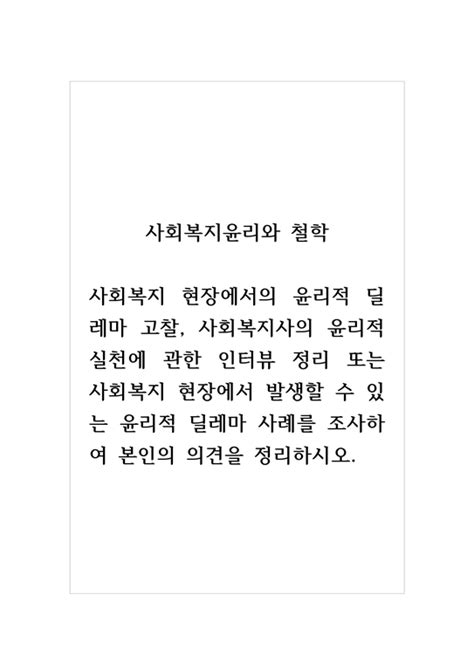 사회복지윤리와철학사회복지 현장에서의 윤리적 딜레마 고찰 사회복지사의 윤리적 실천에 관한 인터뷰 정리 또는 사회복지 현장에서 발생할 수 있는 윤리적 딜레마 사례를 조사하여