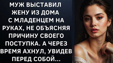Муж выставил жену из дома с младенцем на руках не объясняя причину своего поступка А через