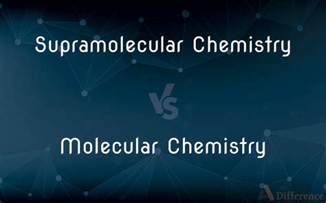 Supramolecular Chemistry Vs Molecular Chemistry — Whats The Difference