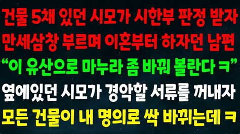 실화사연 건물 5채 있던 시모가 시한부 판정 받자 이혼부터 하잔 남편 유산으로 마누라 바꿔 볼란다ㅋ옆에 있던 시모가 경악할 서류를 꺼내자모든 건물이 내 명의로 싹