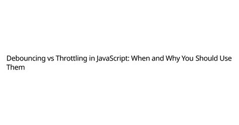 Debouncing Vs Throttling In Javascript When And Why You Should Use