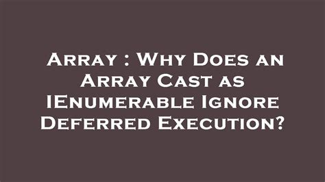 array why does an array cast as ienumerable ignore deferred execution