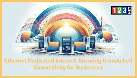 Ethernet Dedicated Internet Ensuring Unmatched Connectivity For Businesses 123net Ethernet Dedicated Internet Ensuring Unmatched Connectivity For Businesses 123net