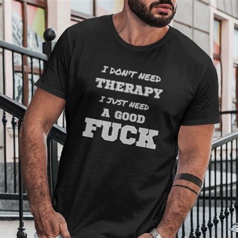 I Need A Good Fuck Sex Therapy T Shirt Suggestive Fuck Me Unisex Shirts Fun Provocative