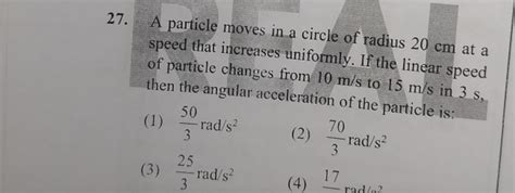 A Particle Moves In A Circle Of Radius 20 Cm At A Speed That Increases Un