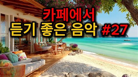 Playlist 그냥 틀어 놓으세요 🎧 카페에서 듣기 좋은 음악 27｜🎶일하면서 듣기 좋은 카페음악 ｜카페음악｜수면음악｜힐링｜스터디｜ Youtube