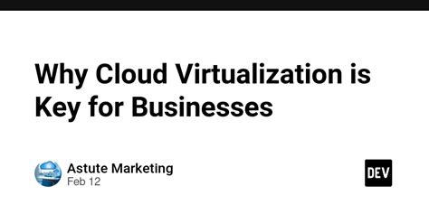 Why Cloud Virtualization Is Key For Businesses Dev Community
