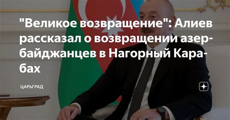 Великое возвращение Алиев рассказал о возвращении азербайджанцев в