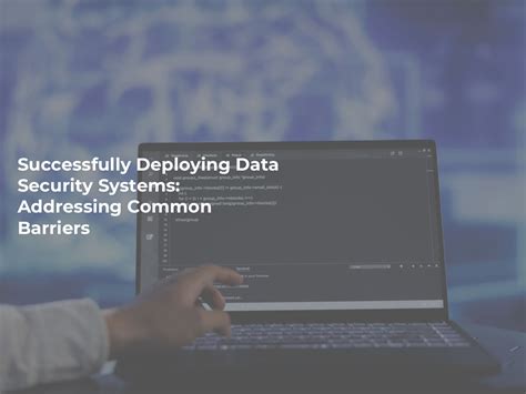 Successfully Deploying Data Security Systems Addressing Common Barriers