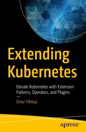 Extending Kubernetes Elevate Kubernetes With Extension Patterns Operators And Plugins