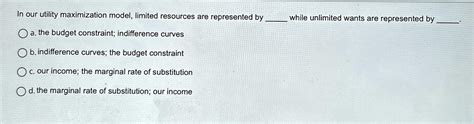 In Our Utility Maximization Model Limited Resources Are Represented By While Unlimited Wants