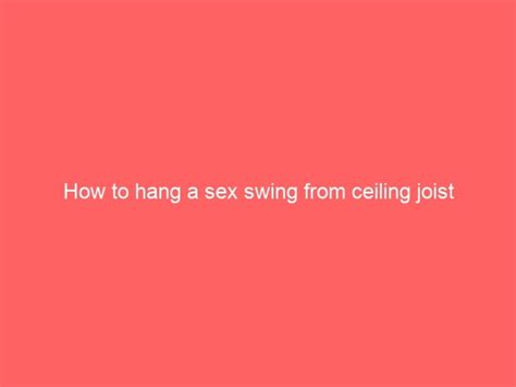How To Hang A Sex Swing From Ceiling Joist Sexlax