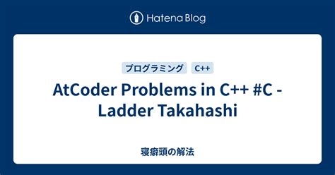 Atcoder Problems In C C Ladder Takahashi 寝癖頭の解法 Atcoder Problems In C C Ladder Takahashi 寝癖頭の解法