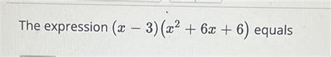 Solved The expression (x-3)(x2+6x+6) ﻿equals | Chegg.com