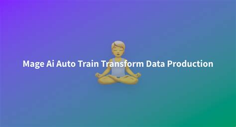 mage ai auto train transform data production a hugging face space by