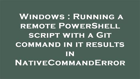 Windows Running A Remote Powershell Script With A Git Command In It Results In