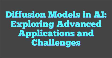 Diffusion Models In Ai Exploring Advanced Applications And Challenges