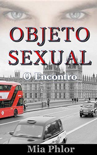 O Encontro Um Romance Erótico sobre Paixão Amor e Medo de Voltar a Ser Feliz Objeto Sexual