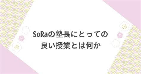 SoRaの塾長にとっての良い授業とは何か 理系のための大学受験塾SoRaマンツーマンのオンライン個別指導塾