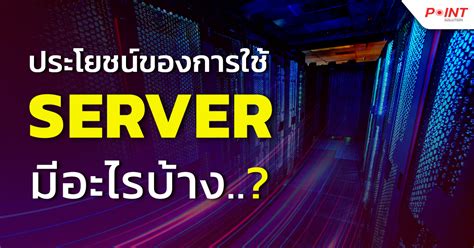ประโยชน์ของการใช้เซิร์ฟเวอร์ Server มีอะไรบ้าง
