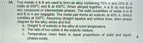 3a Two Metals A B Are Used To Form An Alloy Containing 75 A And 25 B A Melts At 650°c And B