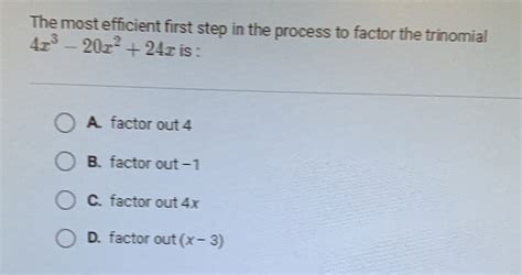 Solved The Most Efficient First Step In The Process To Factor The Trinomial 4x 3 20x 2 24x Is