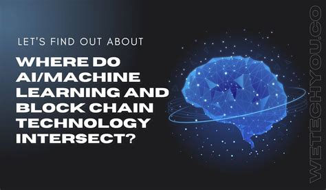 Exploring the Intersection of AI/Machine Learning and Blockchain Technology. - We Tech You