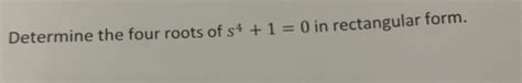 solved determine the four roots of s4 1 0 ﻿in rectangular