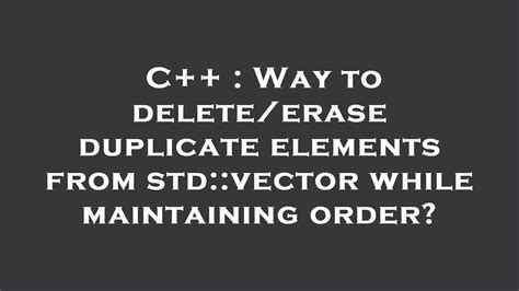 c way to delete erase duplicate elements from std vector while