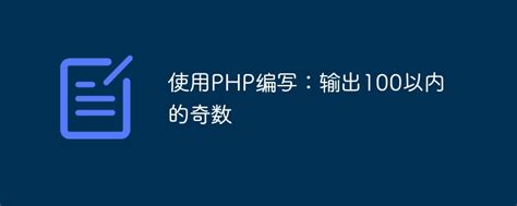 使用php编写：输出100以内的奇数 Php教程 Php中文网
