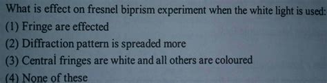 [answered] What Is Effect On Fresnel Biprism Experiment When The White Kunduz
