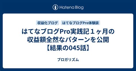 はてなブログPro実践記 ヶ月の収益額全然なパターンを公開結果の 話 ブロガリズム