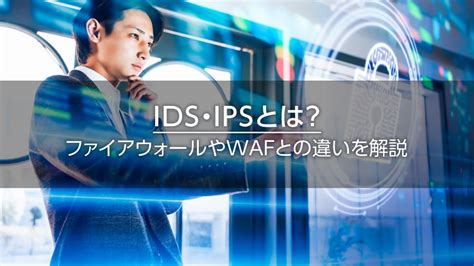Ids・ipsとは？ファイアウォールやwafとの違いを解説｜インターコム