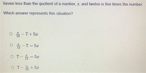 solved seven less than the quotient of a number x and twelve is five