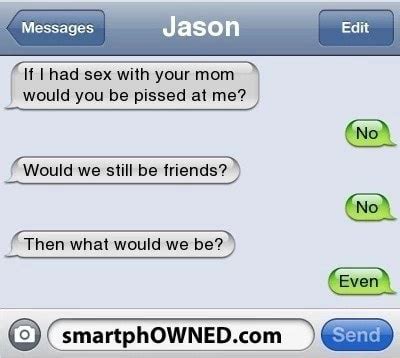 If I Had Sex With Your Mom Wot Uld You Be Pissed At Me Would We Still Be Friends F Then What