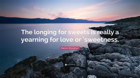 Marion Woodman Quote “the Longing For Sweets Is Really A Yearning For