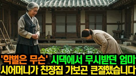 학벌은 무슨 시댁에서 무시받던 친정엄마 시어머니가 친정집 가보고는 큰절했습니다 Youtube