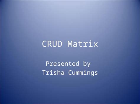 Ppt Crud Matrix Presented By Trisha Cummings Background To A Crud