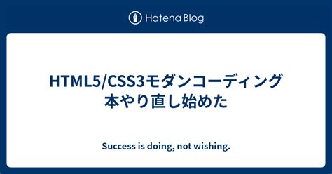 html5 css3モダンコーディング本やり直し始めた success is doing not wishing