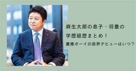 麻生太郎の息子・将豊の学歴経歴まとめ！慶應ボーイの政界デビューはいつ？｜美琴