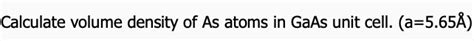 Solved Calculate Volume Density Of As Atoms In Gaas Unit