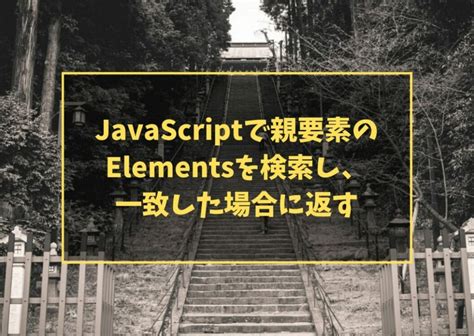Javascriptで親要素のelementsを検索し、一致した場合に返す Javascriptで親要素のelementsを検索し、一致した場合に返す