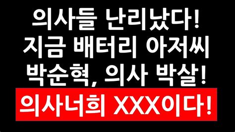 의사들 난리났다 지금 배터리 아저씨 박순혁 의사 박살 의사너희xxx이다 Youtube