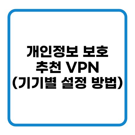 개인정보 보호 Vpn 기기별 설정 방법 및 보안 강화 팁