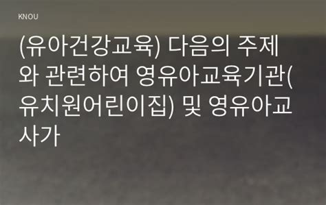 유아건강교육 다음의 주제와 관련하여 영유아교육기관유치원어린이집 및 영유아교사가 방송통신대