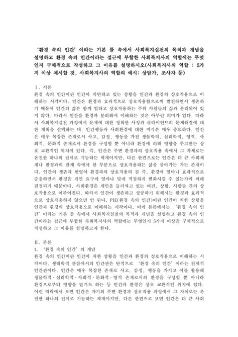 환경 속의 인간 이라는 기본 틀 속에서 사회복지실천의 목적과 개념을 설명하고 환경 속의 인간이라는 접근에 부합한 사회복지사의 역할에는 무엇인지 구체적으로 작성하고 그 이유를