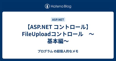 【asp コントロール】fileuploadコントロール ～基本編～ プログラム の超個人的なメモ